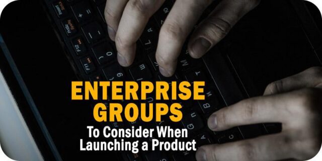 3 Core Enterprise Groups to Consider When Preparing Your Product for Launch