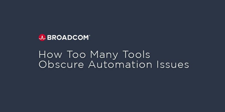 Broadcom - How Too Many Tools Obscure Automation Issues - Best BPM Tools, Vendors, Software and BPMS