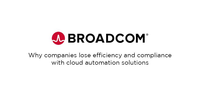 Broadcom - Why companies lose efficiency and compliance with cloud automation solutions - Best ...