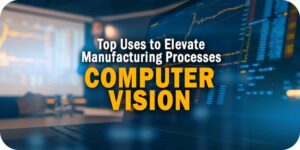 Top 3 Uses of Computer Vision to Elevate Manufacturing Processes
