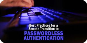 Best Practices for a Smooth Transition to Passwordless Authentication