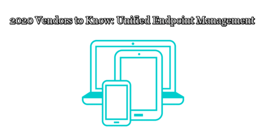 2020 Vendors to Know: Unified Endpoint Management (UEM)