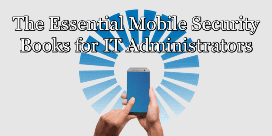 The Essential Mobile Security Books for IT Administrators