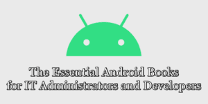 The Essential Android Books for IT Administrators and Developers