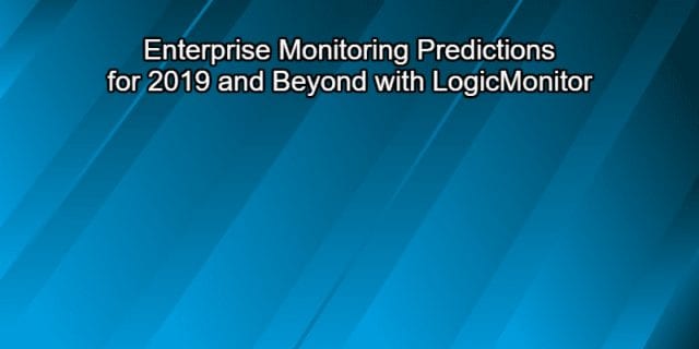 Enterprise Monitoring Predictions for 2019 and Beyond with LogicMonitor