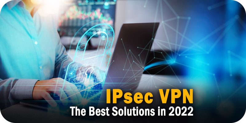 The 6 Best IPsec VPN Solutions to Consider in 2022