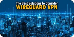 The 9 Best WireGuard VPN Solutions to Consider in 2023
