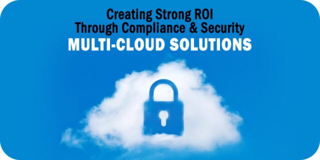 Creating Strong ROI for Multi-Cloud Solutions Through Compliance & Security