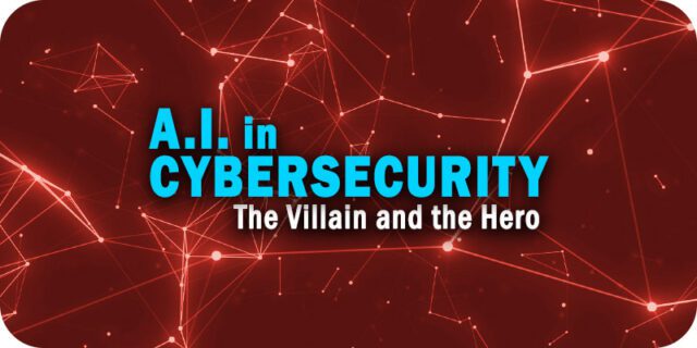 AI In Cybersecurity: The Villain and the Hero