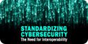 Standardizing Cybersecurity: The Need for Interoperability