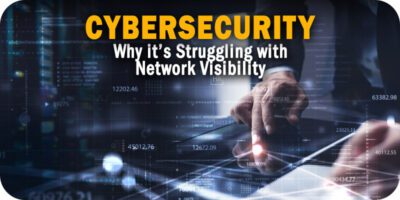 Three Reasons Cybersecurity is Struggling with Network Visibility