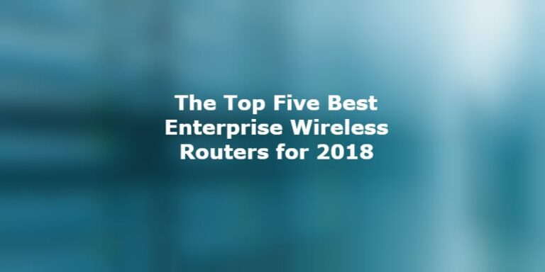 The Top Five Best Enterprise Wireless Routers for 2018